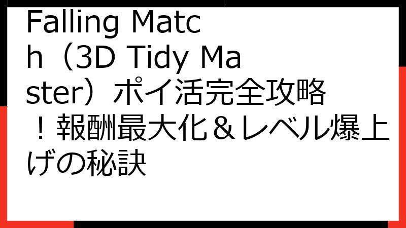 Falling Match（3D Tidy Master）ポイ活完全攻略！報酬最大化＆レベル爆上げの秘訣 | ポイ活情報広場