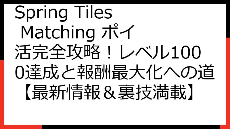 Spring Tiles Matching ポイ活完全攻略！レベル1000達成と報酬最大化への道【最新情報＆裏技満載】 | ポイ活情報広場