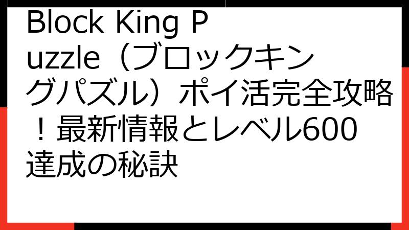 Block King Puzzle（ブロックキングパズル）ポイ活完全攻略！最新情報とレベル600達成の秘訣 | ポイ活情報広場