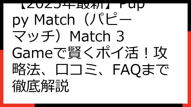 【2025年最新】Puppy Match（パピーマッチ）Match 3 Gameで賢くポイ活！攻略法、口コミ、FAQまで徹底解説 | ポイ活情報広場