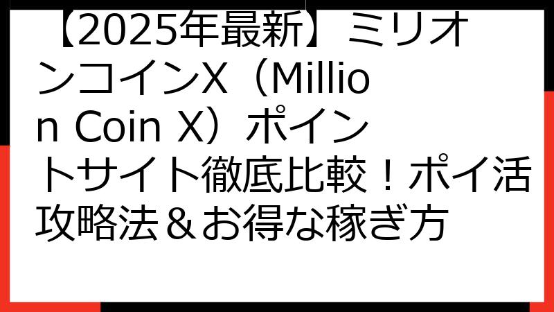 【2025年最新】ミリオンコインX（Million Coin X）ポイントサイト徹底比較！ポイ活攻略法＆お得な稼ぎ方 | ポイ活情報広場