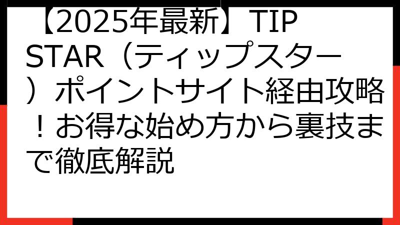 【2025年最新】TIPSTAR（ティップスター）ポイントサイト経由攻略！お得な始め方から裏技まで徹底解説 | ポイ活情報広場