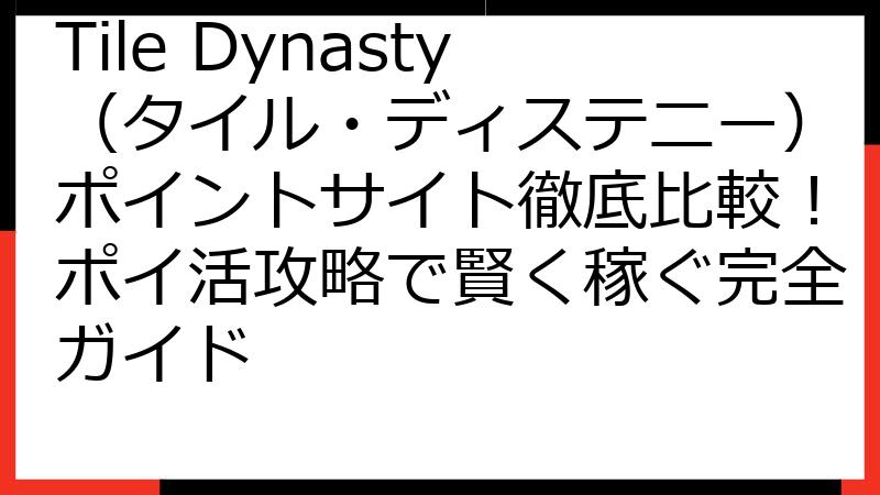 Tile Dynasty（タイル・ディステニー）ポイントサイト徹底比較！ポイ活攻略で賢く稼ぐ完全ガイド | ポイ活情報広場