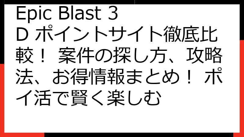 Epic Blast 3D ポイントサイト徹底比較！ 案件の探し方、攻略法、お得情報まとめ！ ポイ活で賢く楽しむ | ポイ活情報広場