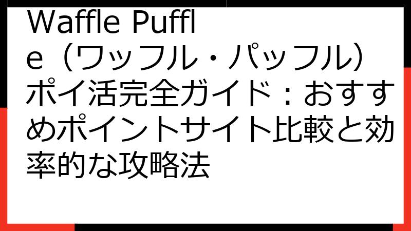Waffle Puffle（ワッフル・パッフル）ポイ活完全ガイド：おすすめポイントサイト比較と効率的な攻略法 | ポイ活情報広場