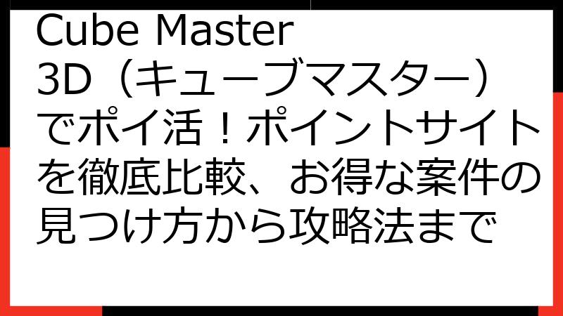 Cube Master 3D（キューブマスター）でポイ活！ポイントサイトを徹底比較、お得な案件の見つけ方から攻略法まで | ポイ活情報広場