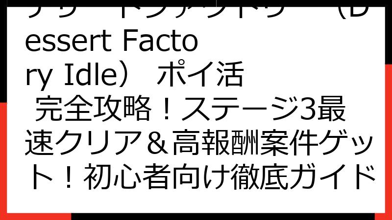 デザートファクトリー（Dessert Factory Idle） ポイ活 完全攻略！ステージ3最速クリア＆高報酬案件ゲット！初心者向け徹底 ...